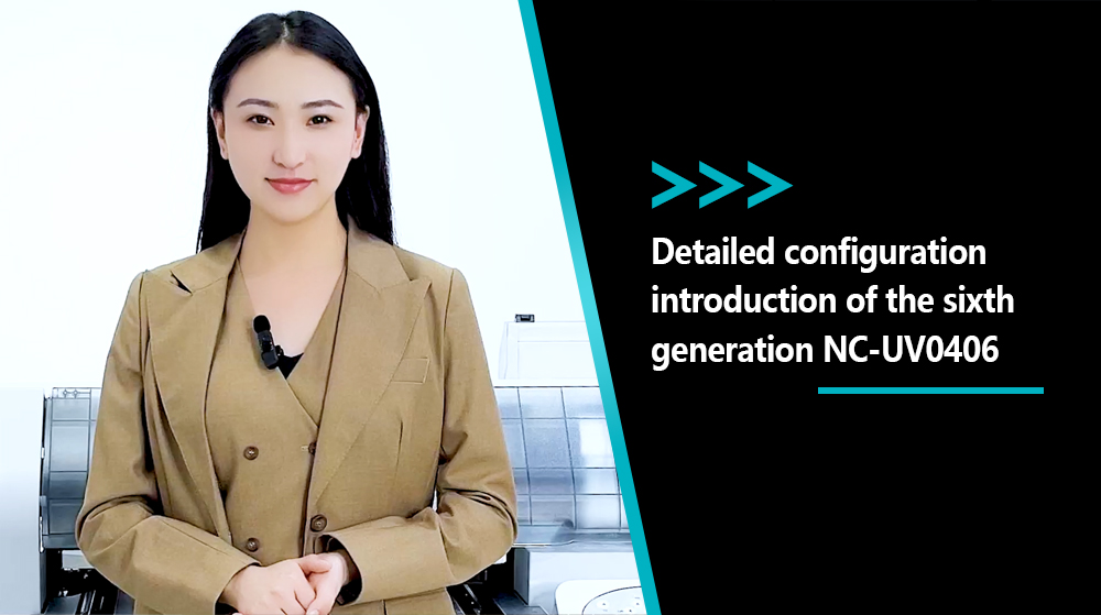 Detailed Configuration Introduction Of The Sixth Generation NC-UV0406VI Detailed Configuration Introduction Of The Sixth Generation NC-UV0406VI